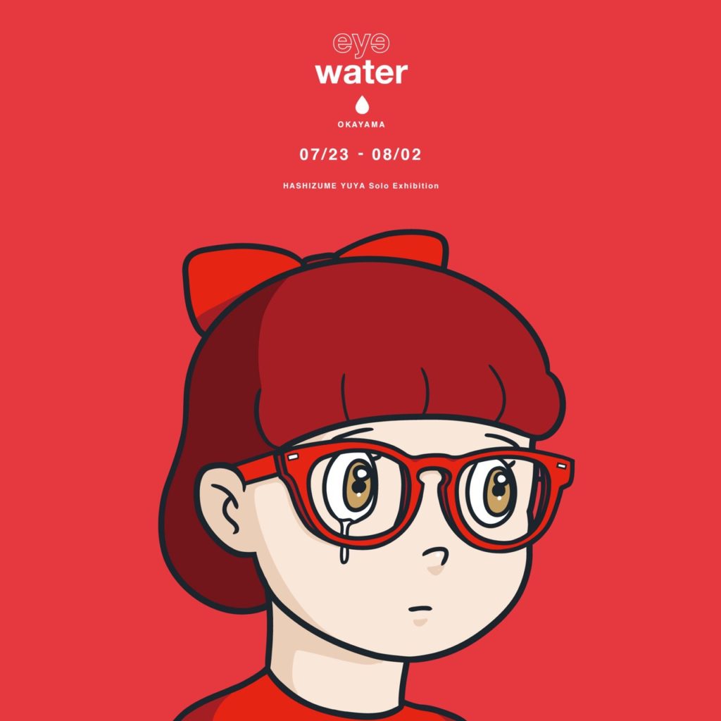 HASHIZUME YUYA Exhibition eyewater OKAYAMA 7/23(木)-8/2(日) | PLUG MAGAZINE